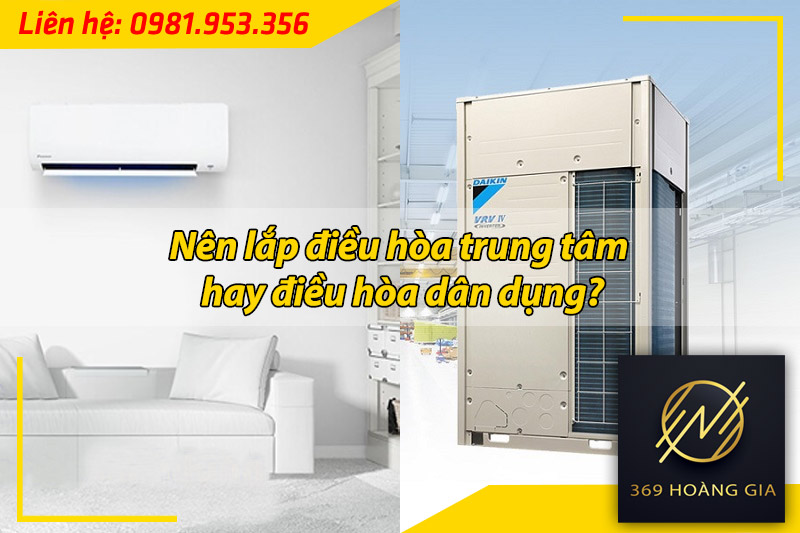 Nên lắp điều hòa trung tâm hay điều hòa dân dụng? | 369 Hoàng Gia